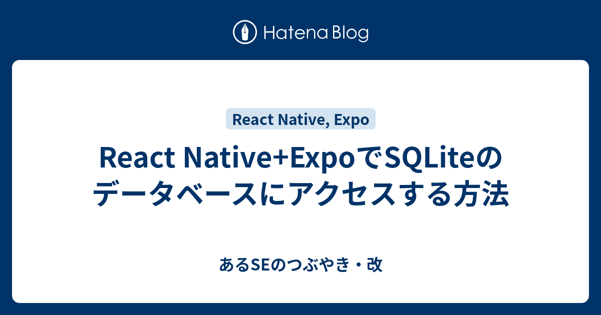 React Native+ExpoでSQLiteのデータベースにアクセスする方法 - あるSEのつぶやき・改