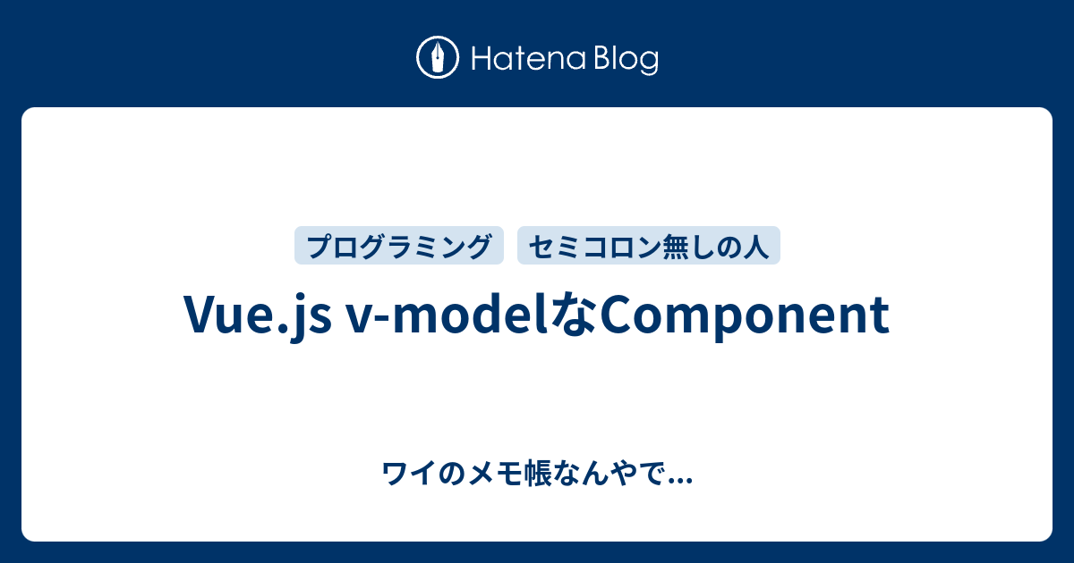 Vue.js v-modelなComponent - ワイのメモ帳なんやで...