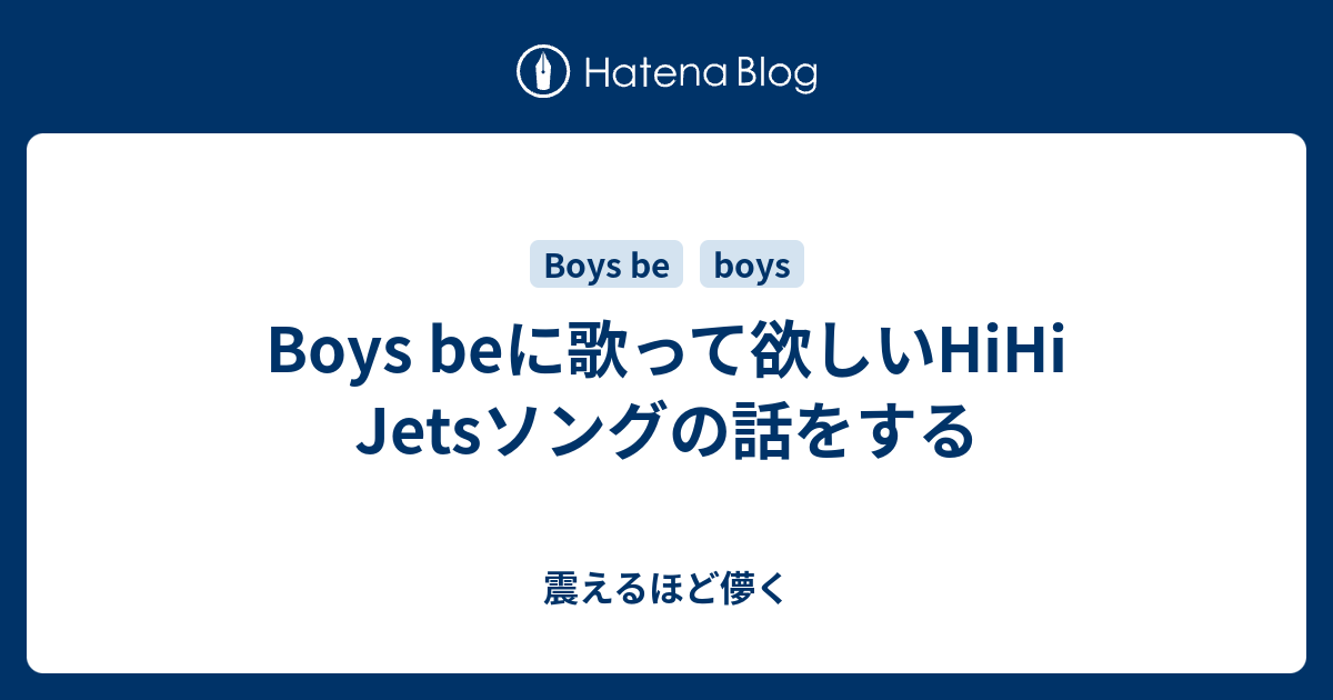 Boys beに歌って欲しいHiHi Jetsソングの話をする - 震えるほど儚く