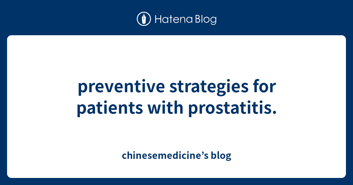 preventive strategies for patients with prostatitis. - chinesemedicine ...