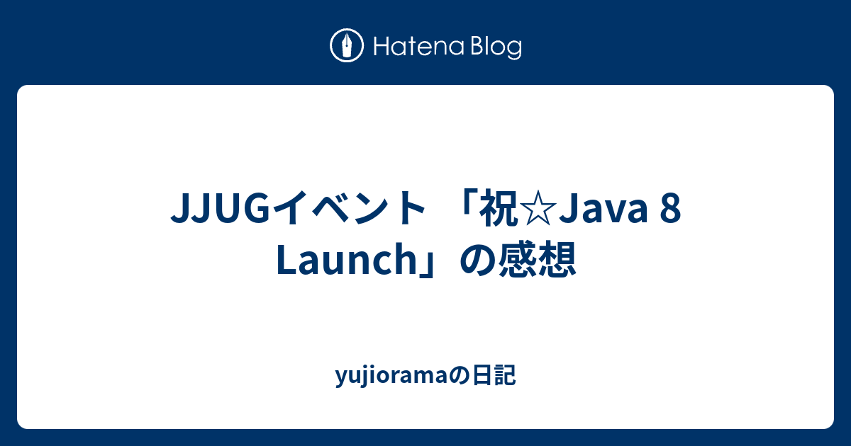 JJUGイベント 「祝☆Java 8 Launch」の感想 - yujioramaの日記