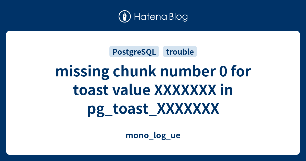 missing chunk number 0 for toast value XXXXXXX in pg_toast_XXXXXXX - mono_log_ue