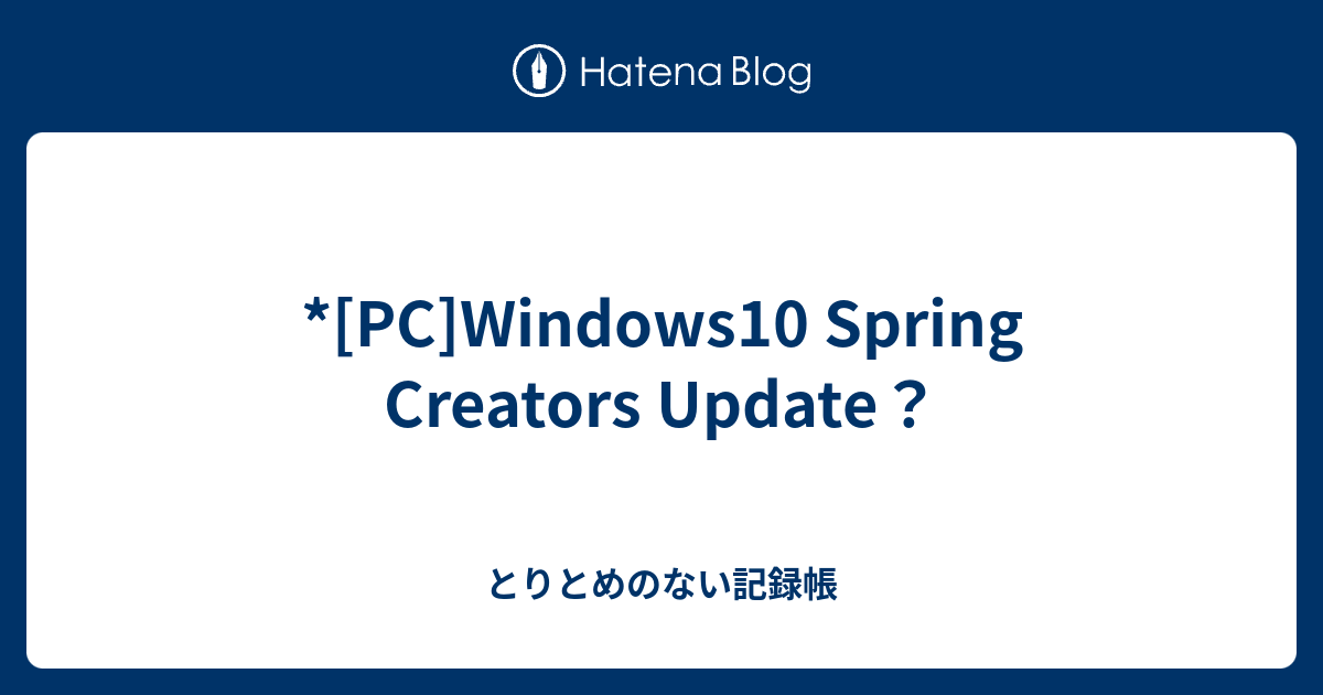 *[PC]Windows10 Spring Creators Update？ - とりとめのない記録帳
