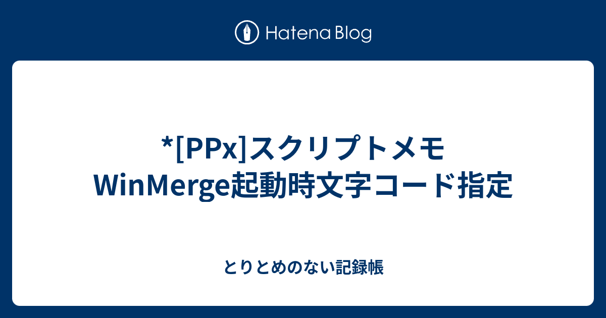 *[PPx]スクリプトメモ WinMerge起動時文字コード指定 - とりとめのない記録帳