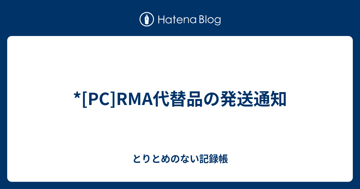 *[PC]RMA代替品の発送通知 - とりとめのない記録帳
