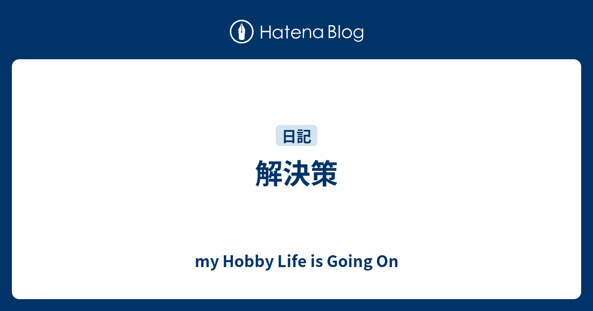 解決策 - my Hobby Life is Going On