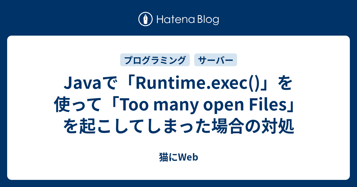 Javaで「Runtime.exec()」を使って「Too many open Files」を起こしてしまった場合の対処 - 猫にWeb