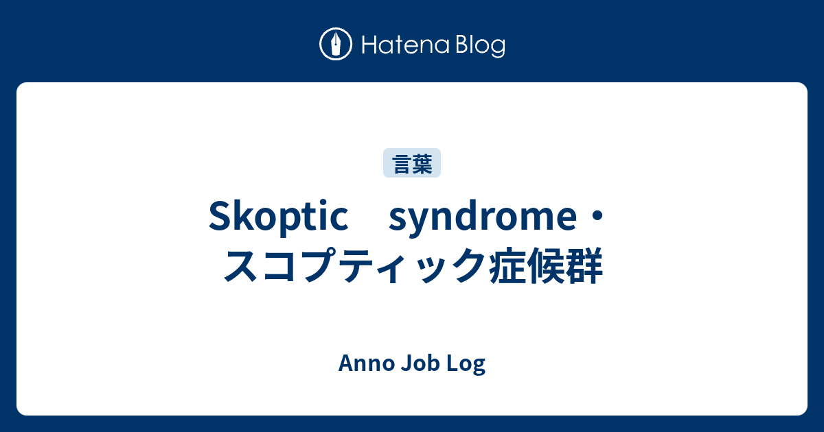 Skoptic syndrome・スコプティック症候群 - Anno Job Log