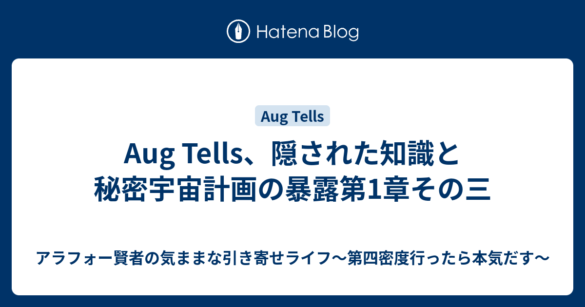 Aug Tells、隠された知識と秘密宇宙計画の暴露第1章その三 - アラフォー賢者の気ままな引き寄せライフ～第四密度行ったら本気だす～
