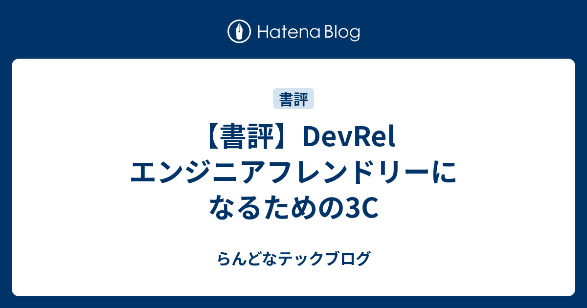 【書評】DevRel エンジニアフレンドリーになるための3C - らんどなテックブログ