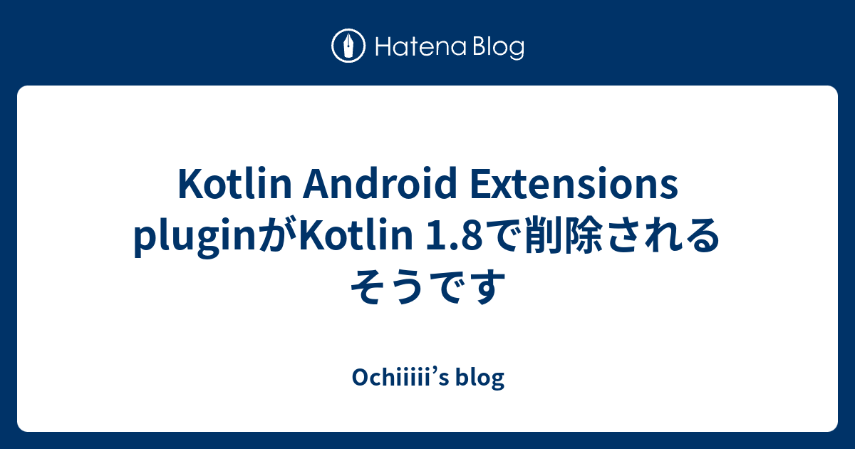 Kotlin Android Extensions pluginがKotlin 1.8で削除されるそうです - Ochiiiii’s blog