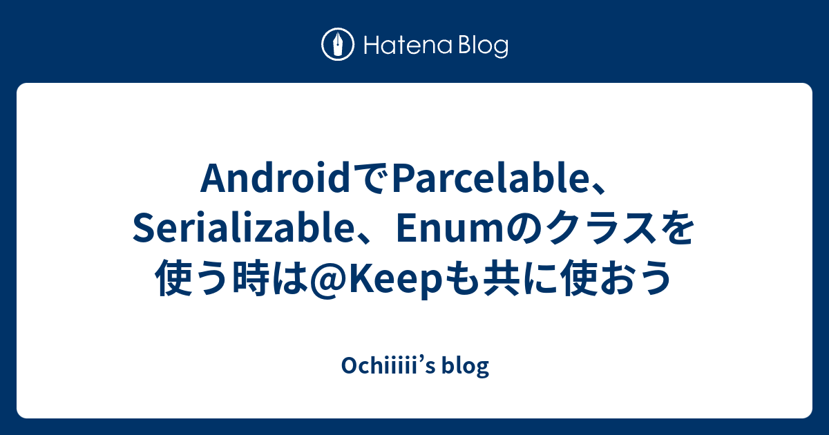 AndroidでParcelable、Serializable、Enumのクラスを使う時は@Keepも共に使おう - Ochiiiii’s blog