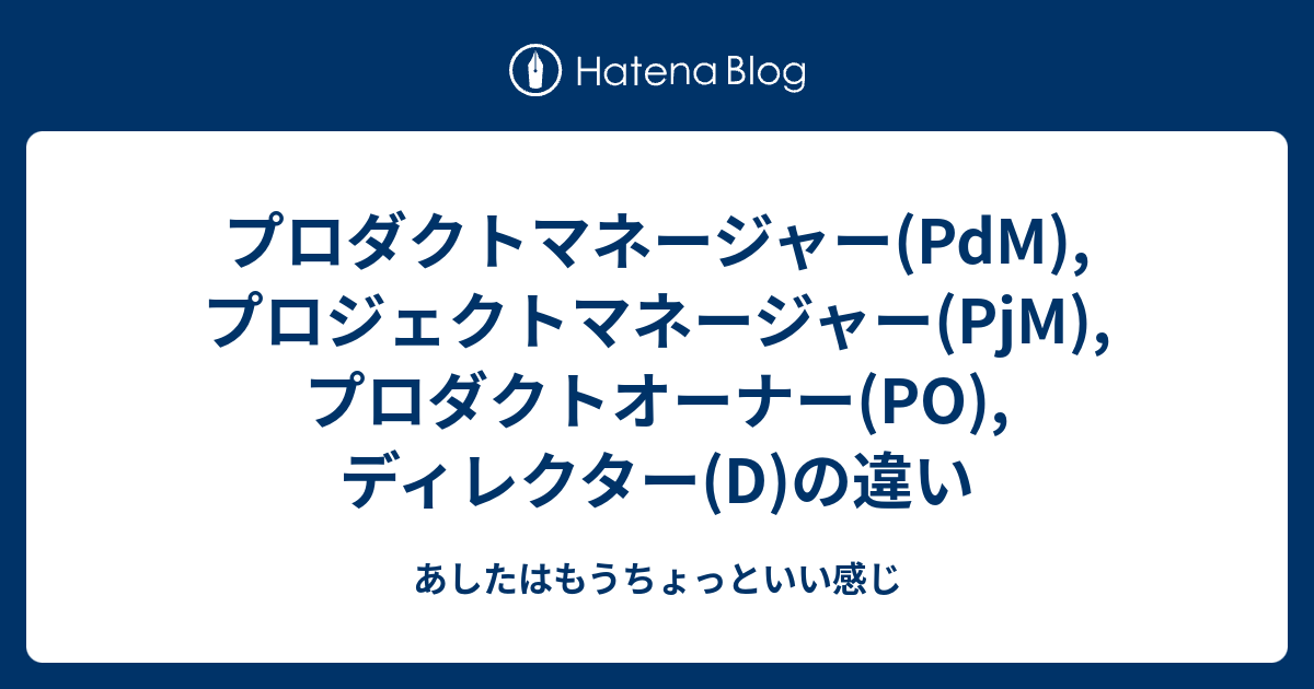 プロダクトマネージャー(PdM),プロジェクトマネージャー(PjM),プロダクトオーナー(PO),ディレクター(D)の違い - あしたはもうちょっといい感じ