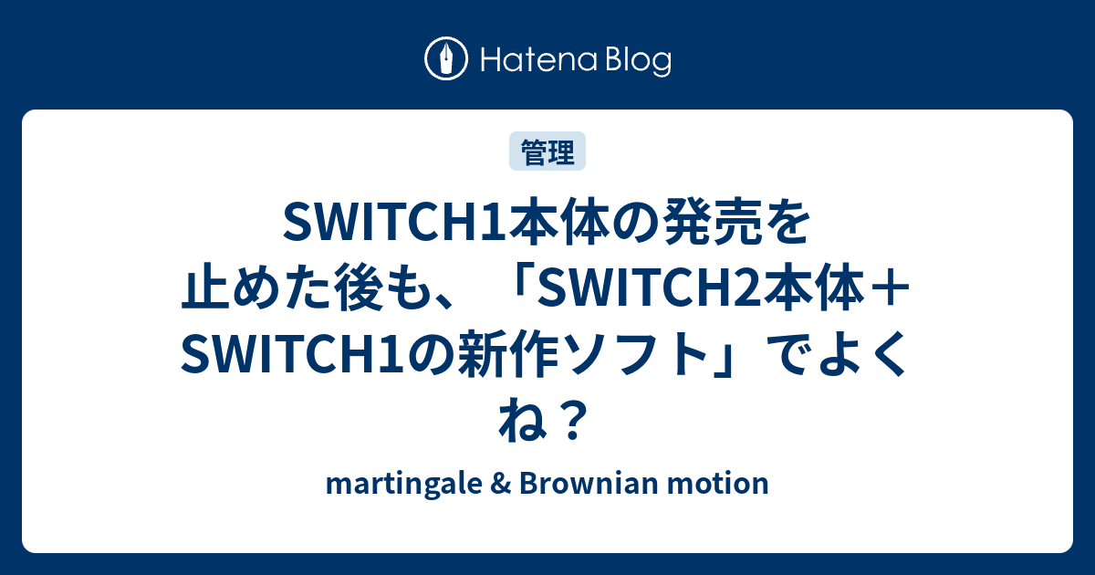 SWITCH1本体の発売を止めた後も、「SWITCH2本体＋SWITCH1の新作ソフト」でよくね？ - martingale & Brownian motion