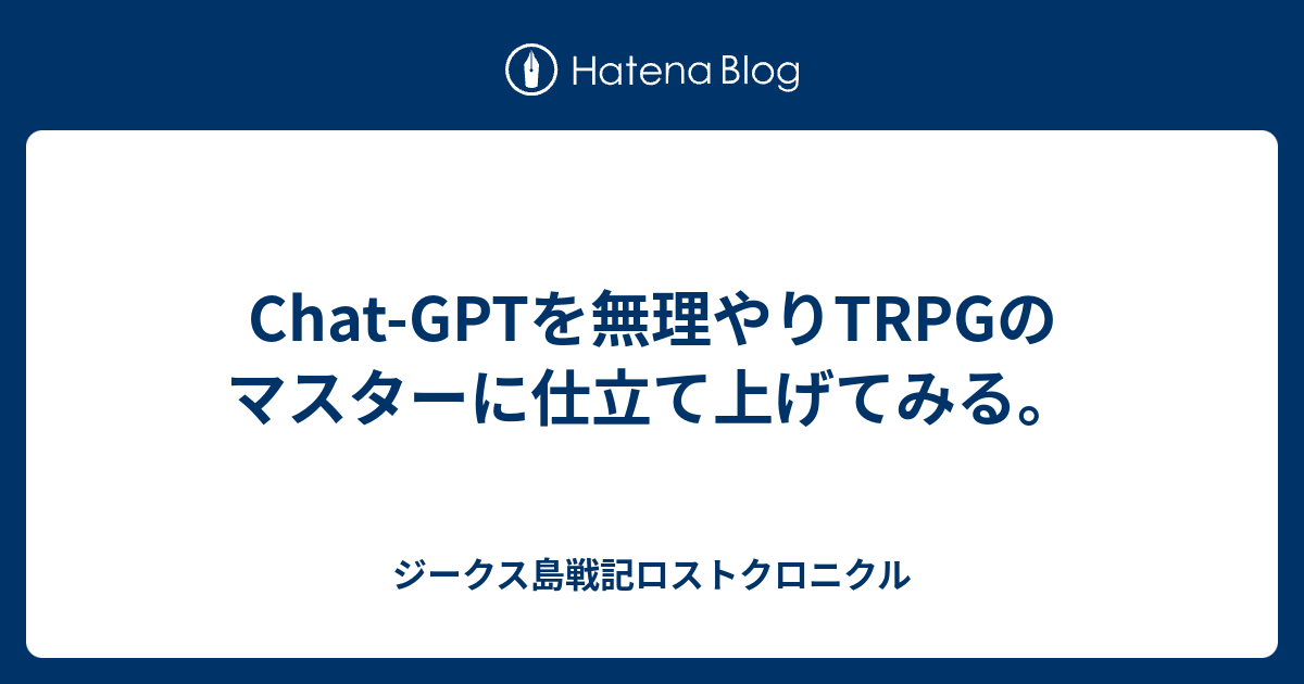 Chat-GPTを無理やりTRPGのマスターに仕立て上げてみる。 - ジークス島戦記ロストクロニクル