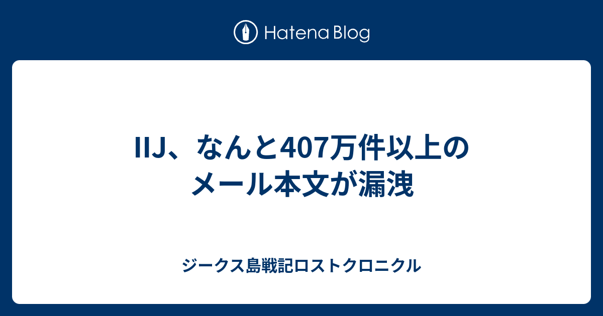 IIJ、なんと407万件以上のメール本文が漏洩 - ジークス島戦記ロストクロニクル