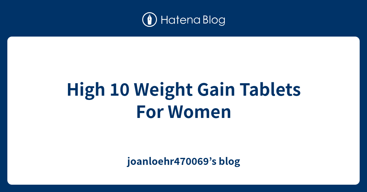 High 10 Weight Gain Tablets For Women - joanloehr470069’s blog