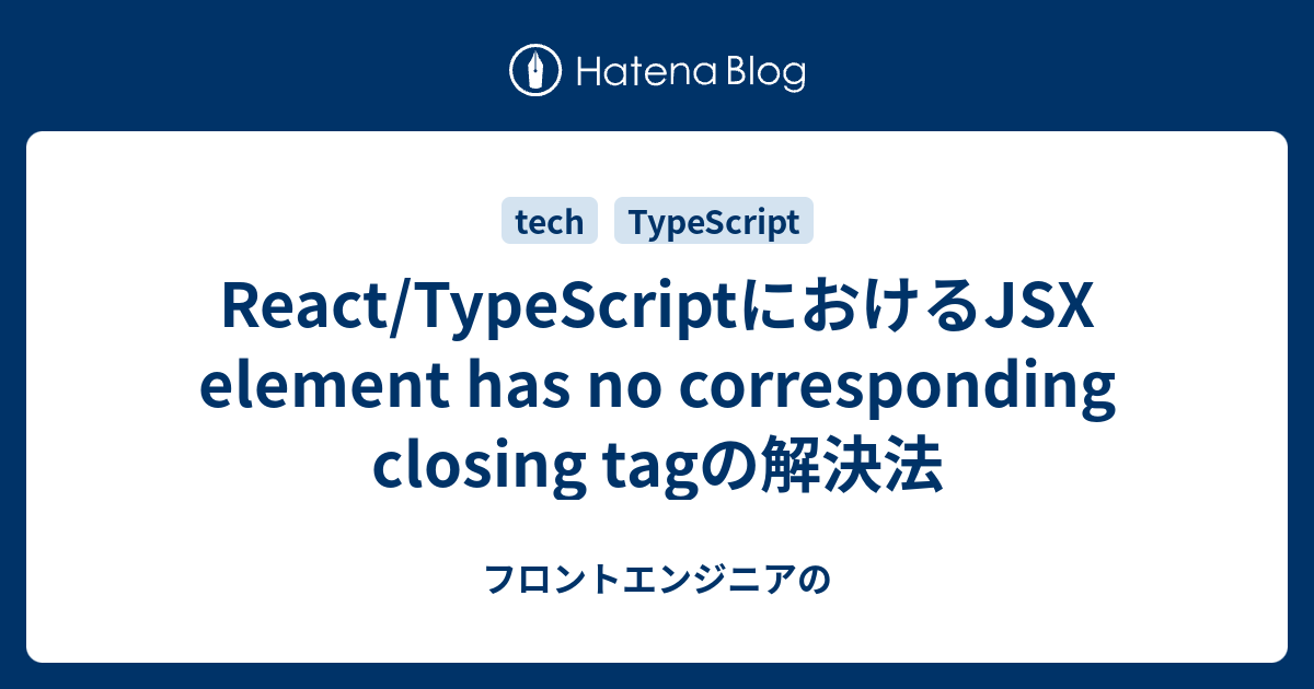 React/TypeScriptにおけるJSX element has no corresponding closing tagの解決法 - フロントエンジニアの