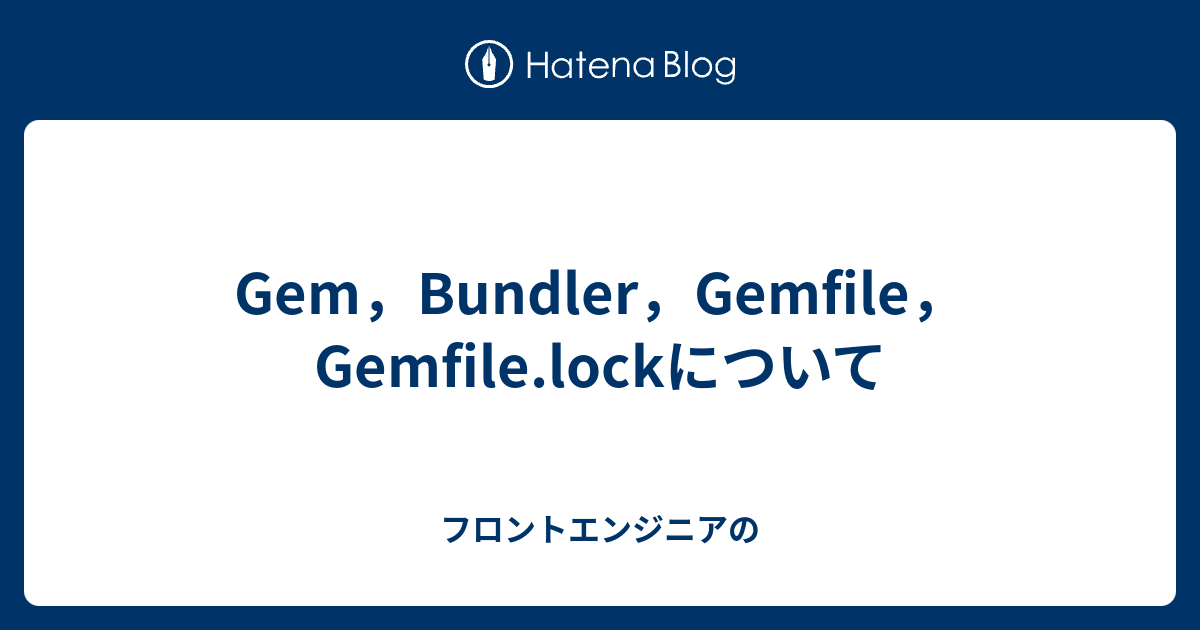 Gem，Bundler，Gemfile，Gemfile.lockについて - フロントエンジニアの