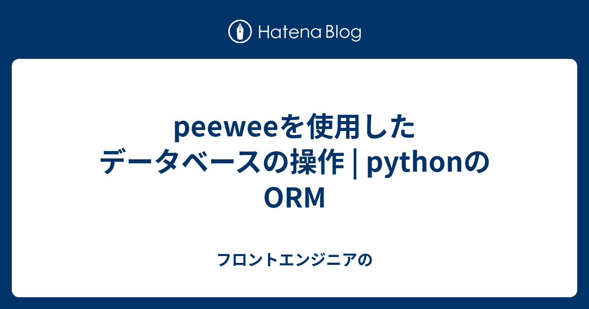 peeweeを使用したデータベースの操作 | pythonのORM - フロントエンジニアの