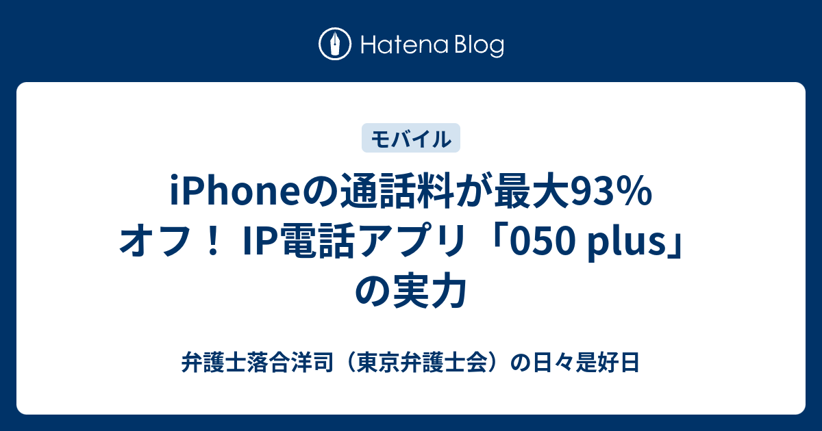 iPhoneの通話料が最大93％オフ！ IP電話アプリ「050 plus」の実力 - 弁護士落合洋司（東京弁護士会）の日々是好日