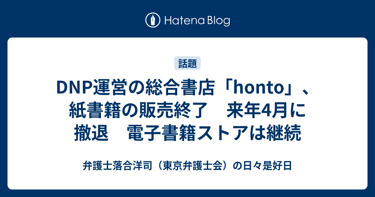 DNP運営の総合書店「honto」、紙書籍の販売終了 来年4月に撤退 電子書籍ストアは継続 - 弁護士落合洋司（東京弁護士会）の日々是好日