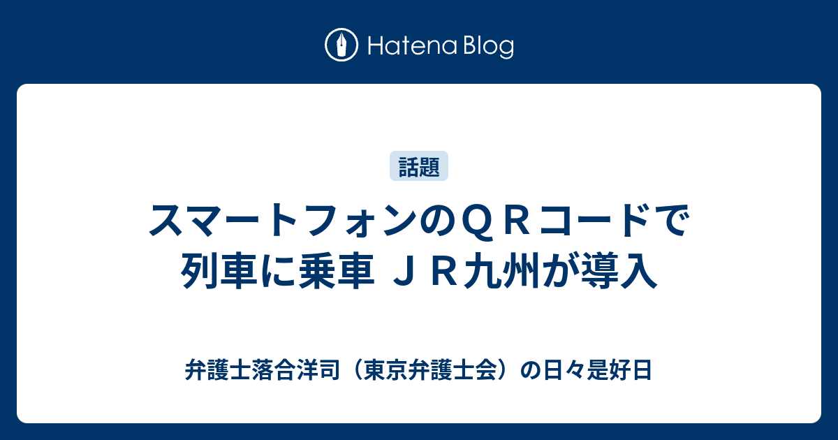 スマートフォンのQRコードで列車に乗車 JR九州が導入 - 弁護士落合洋司（東京弁護士会）の日々是好日