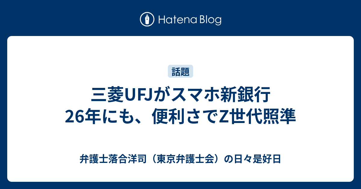 三菱UFJがスマホ新銀行 26年にも、便利さでZ世代照準 - 弁護士落合洋司（東京弁護士会）の日々是好日