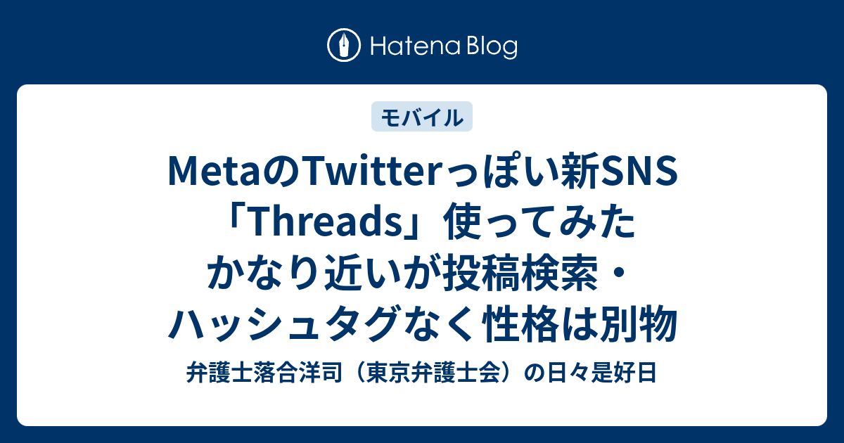 MetaのTwitterっぽい新SNS「Threads」使ってみた かなり近いが投稿検索・ハッシュタグなく性格は別物 - 弁護士落合洋司（東京弁護士会）の日々是好日