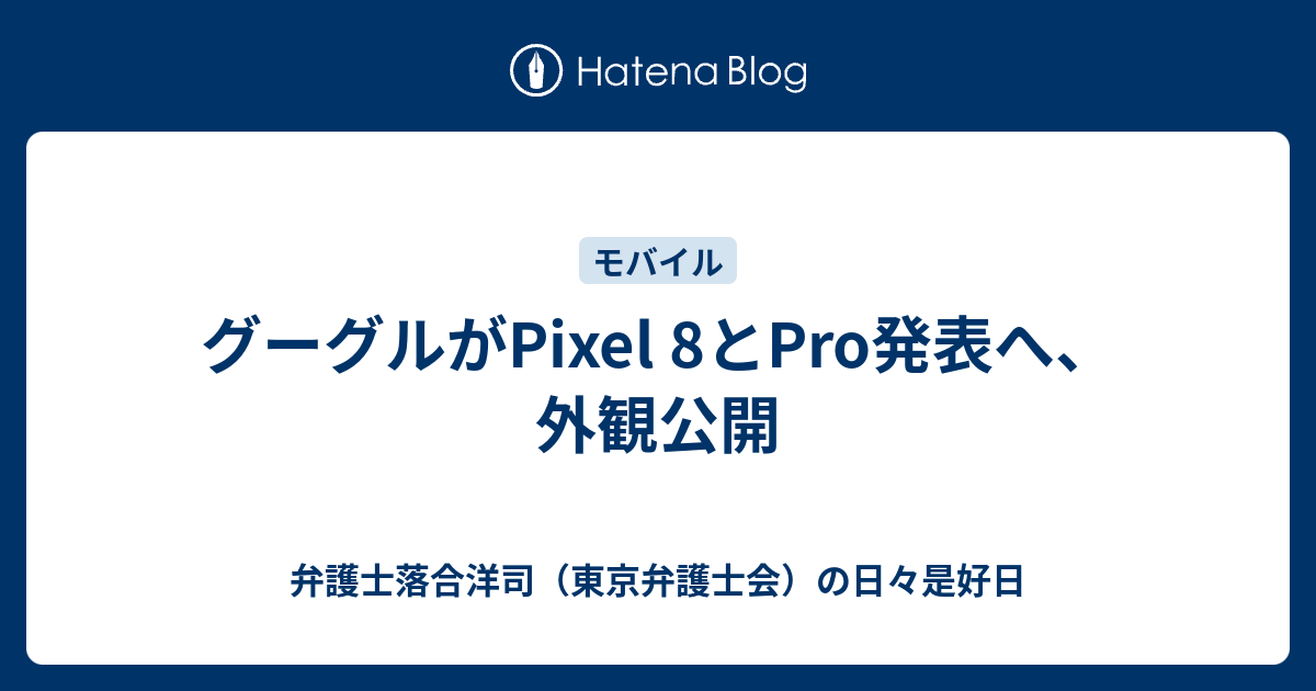 グーグルがPixel 8とPro発表へ、外観公開 - 弁護士落合洋司（東京弁護士会）の日々是好日