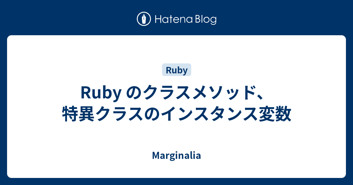 Ruby のクラスメソッド、特異クラスのインスタンス変数 - Marginalia