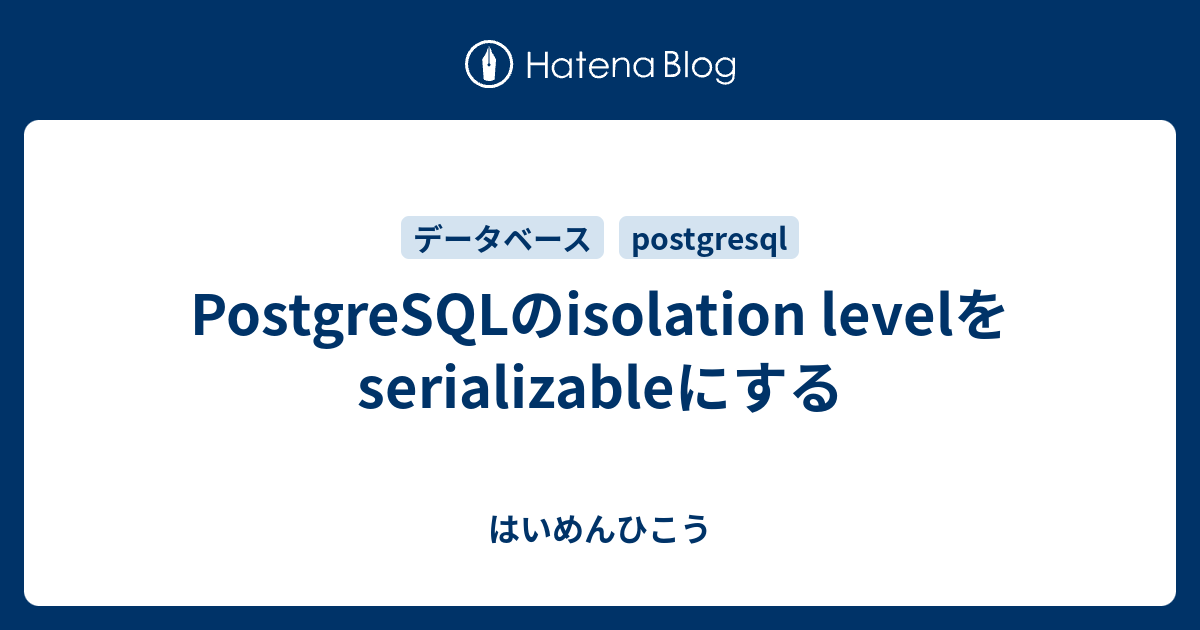 PostgreSQLのisolation levelをserializableにする - はいめんひこう