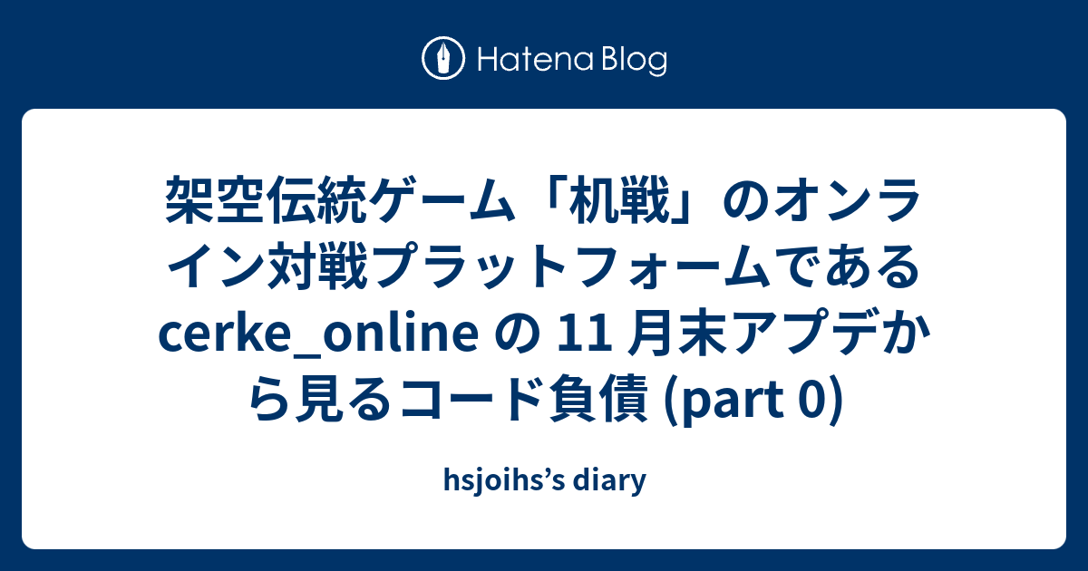 架空伝統ゲーム「机戦」のオンライン対戦プラットフォームである cerke_online の 11 月末アプデから見るコード負債 (part 0 ...