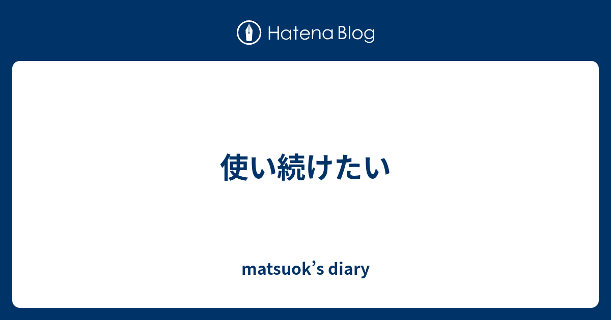 使い続けたい - matsuok’s diary