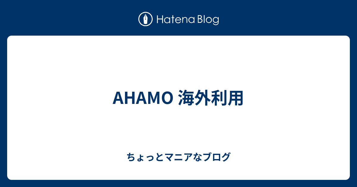 AHAMO 海外利用 - ちょっとマニアなブログ