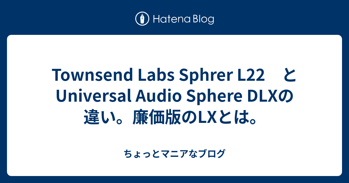 Townsend Labs Sphrer L22 と Universal Audio Sphere DLXの違い。廉価版のLXとは。 - ちょっとマニアなブログ