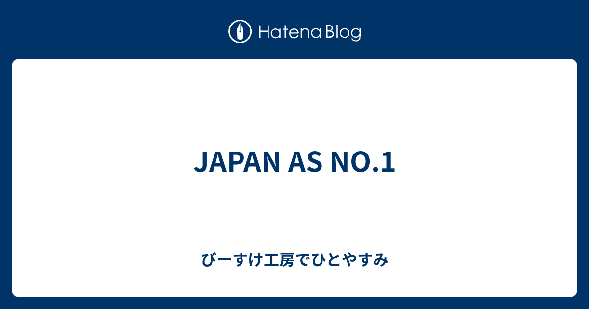 JAPAN AS NO.1 - びーすけ工房でひとやすみ