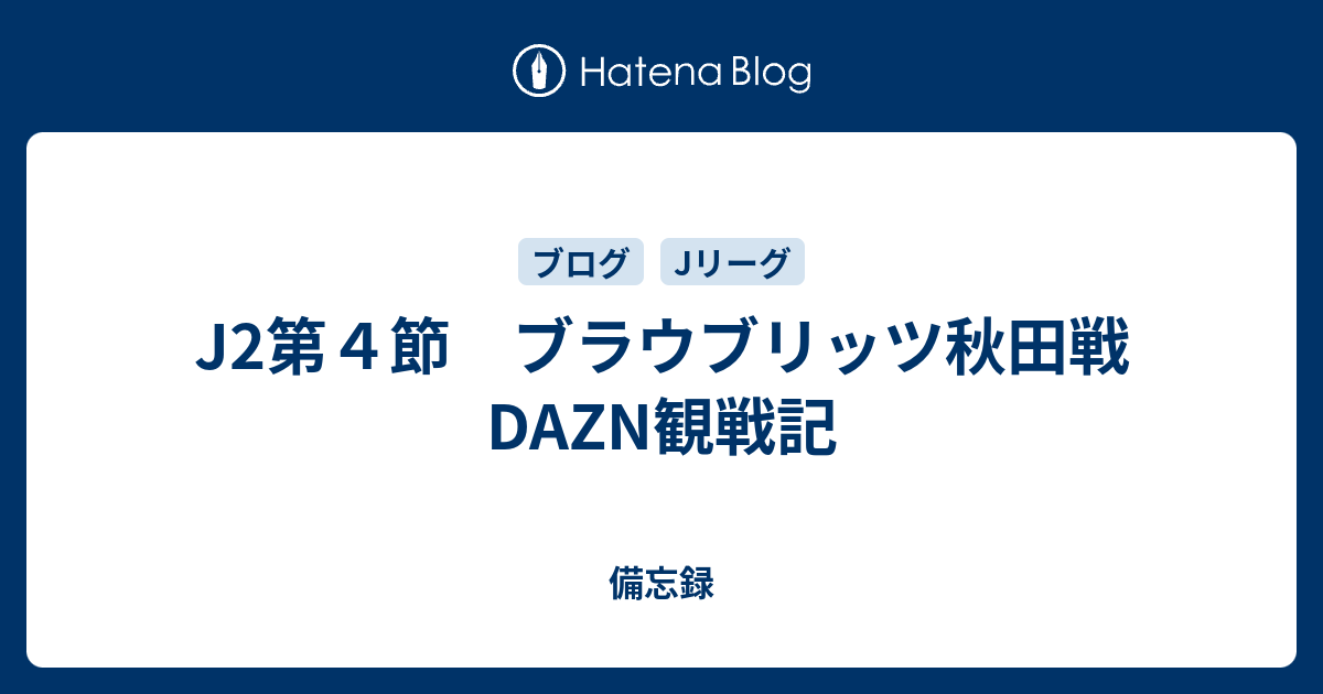 J2第4節 ブラウブリッツ秋田戦 DAZN観戦記 - 備忘録