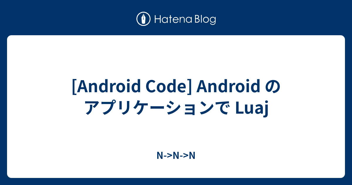 [Android Code] Android のアプリケーションで Luaj - N->N->N