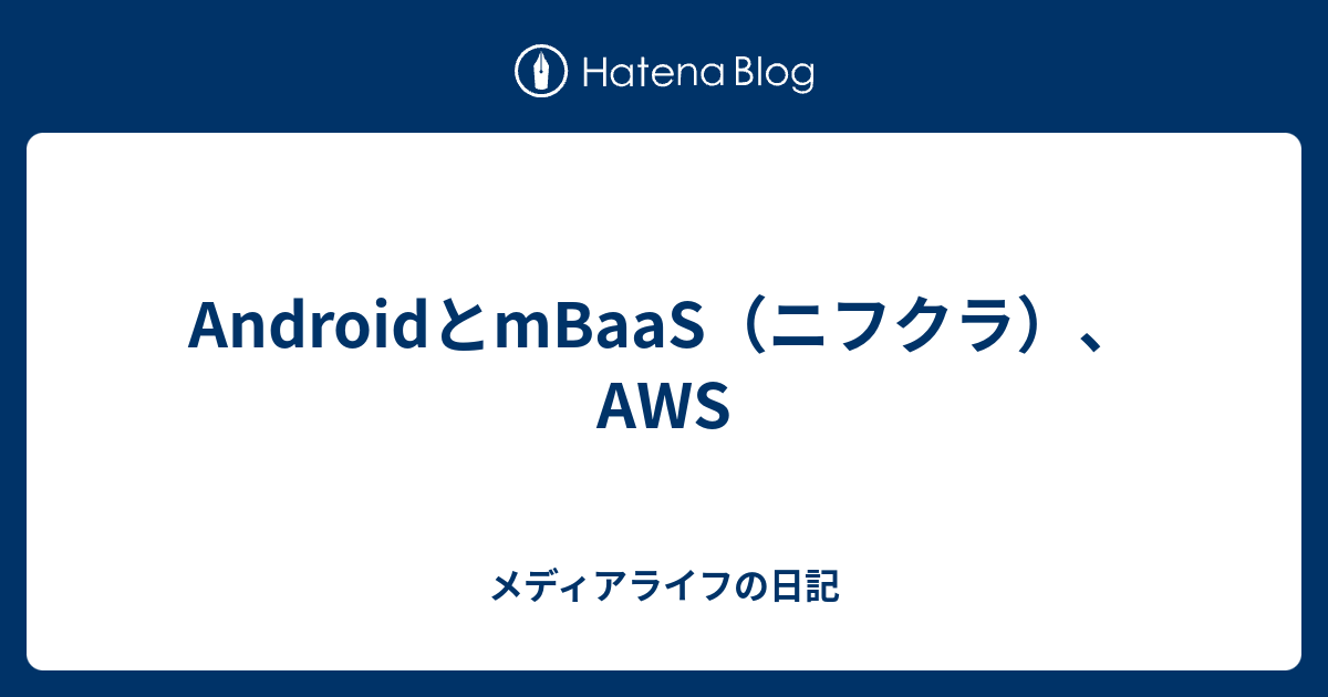 AndroidとmBaaS（ニフクラ）、AWS - メディアライフの日記