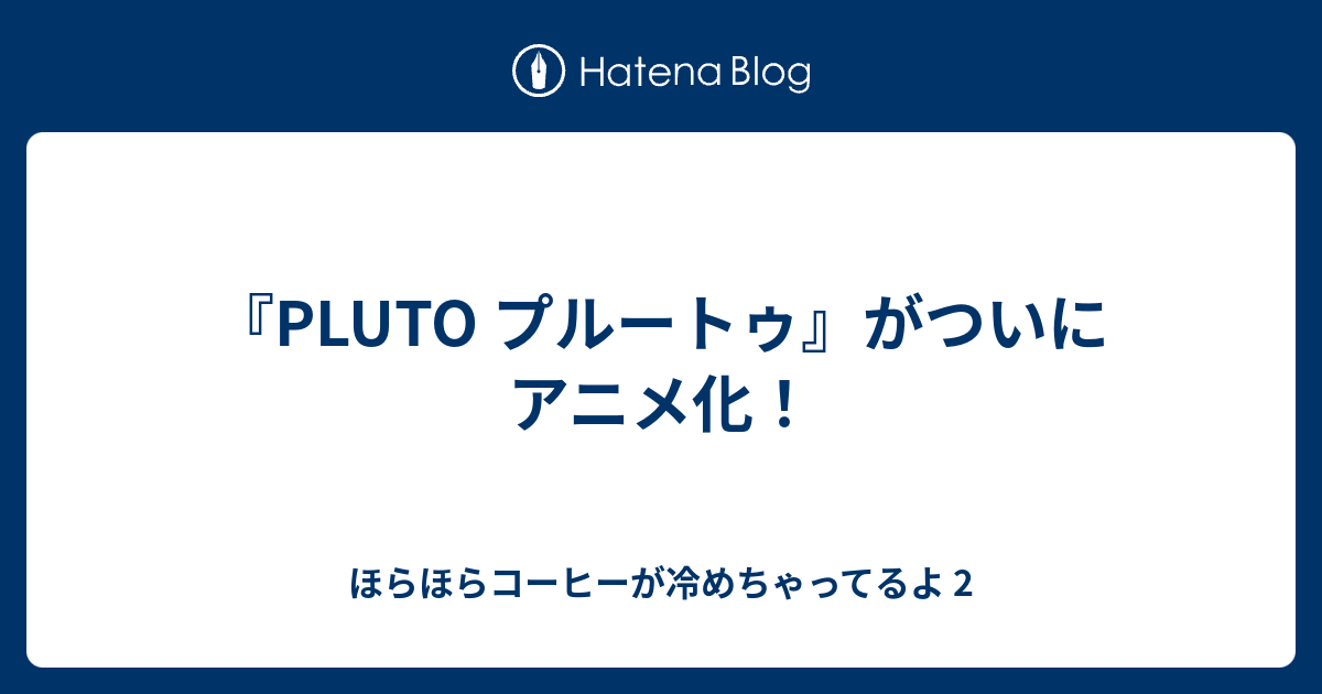 『PLUTO プルートゥ』がついにアニメ化！ - ほらほらコーヒーが冷めちゃってるよ 2