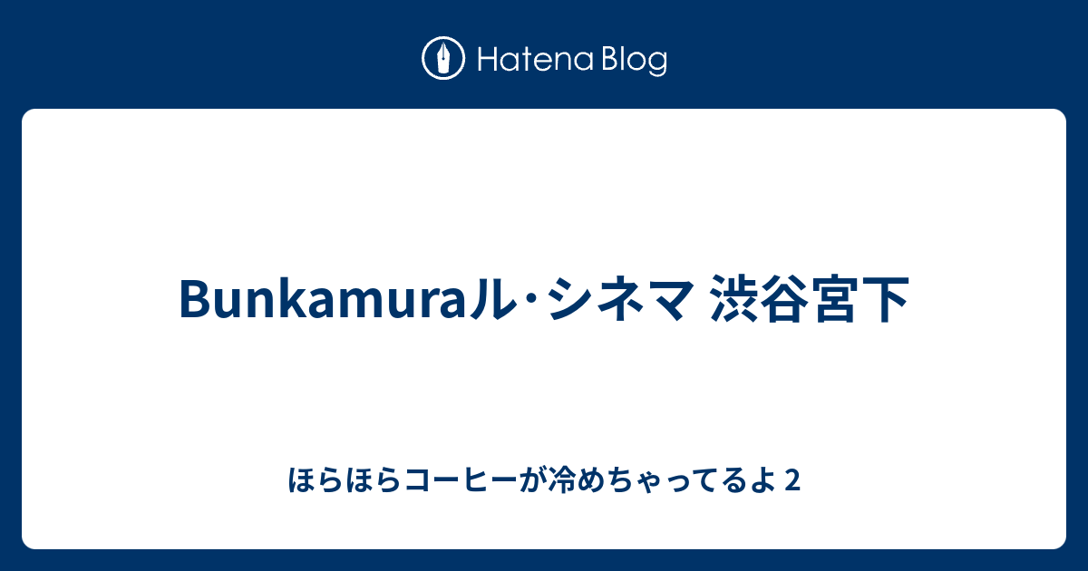 Bunkamuraル･シネマ 渋谷宮下 - ほらほらコーヒーが冷めちゃってるよ 2
