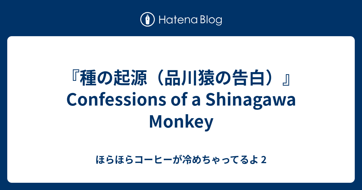 『種の起源（品川猿の告白）』Confessions of a Shinagawa Monkey - ほらほらコーヒーが冷めちゃってるよ 2