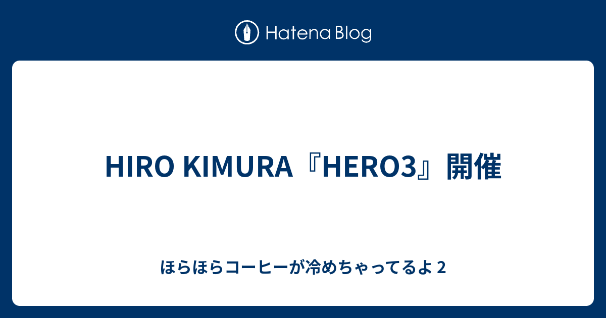 HIRO KIMURA『HERO3』開催 - ほらほらコーヒーが冷めちゃってるよ 2