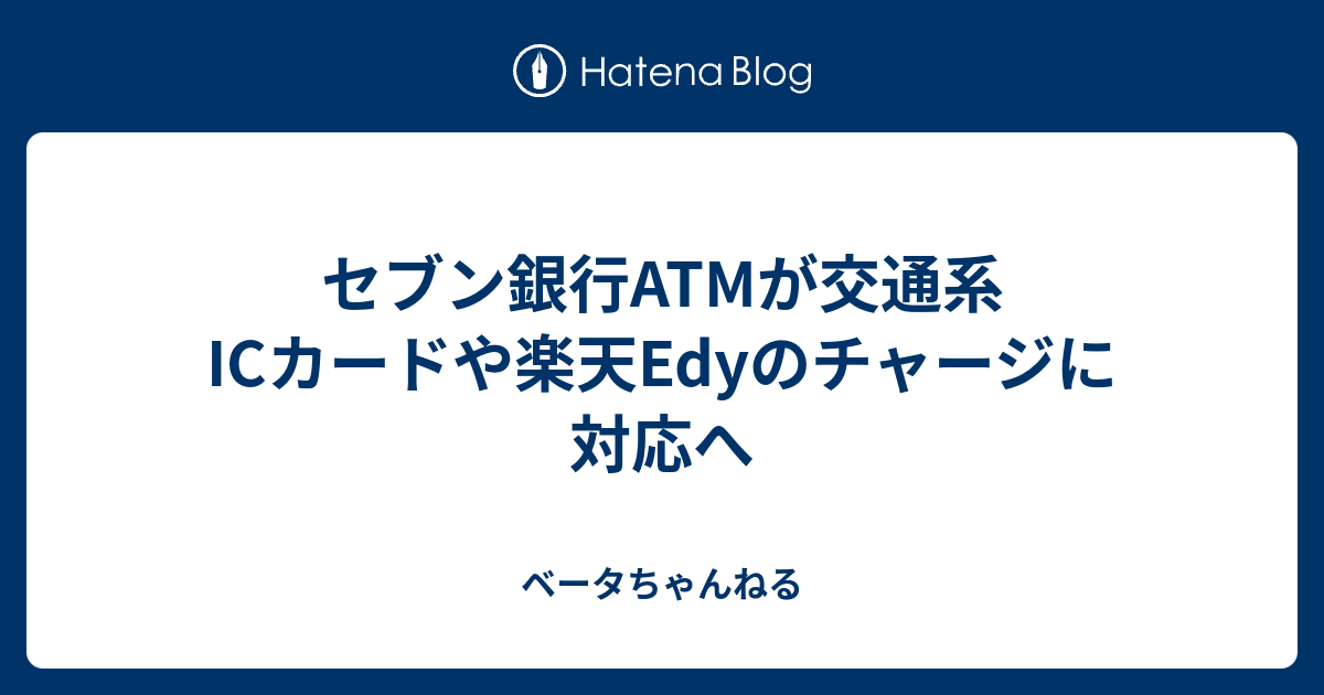 セブン銀行ATMが交通系ICカードや楽天Edyのチャージに対応へ - ベータちゃんねる