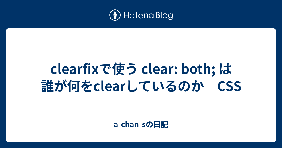 clearfixで使う clear: both; は誰が何をclearしているのか CSS - a-chan-sの日記