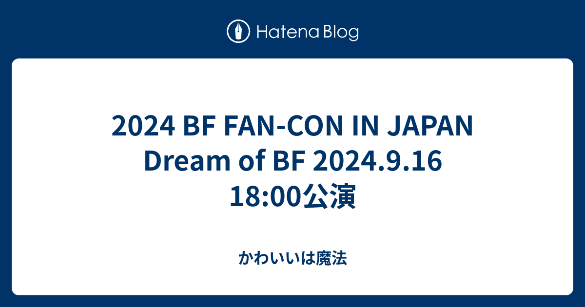 2024 BF FAN-CON IN JAPAN Dream of BF 2024.9.16 18:00公演 - かわいいは魔法