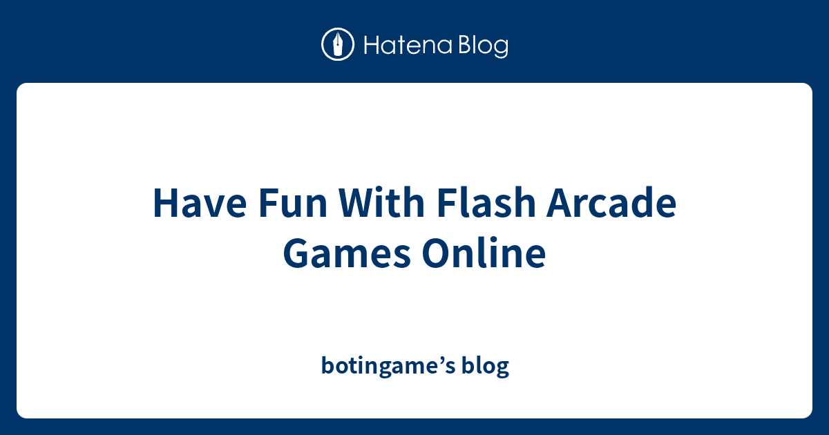 Have Fun With Flash Arcade Games Online - botingame’s blog