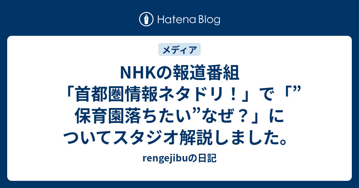 NHKの報道番組「首都圏情報ネタドリ！」で「”保育園落ちたい”なぜ？」についてスタジオ解説しました。 - rengejibuの日記