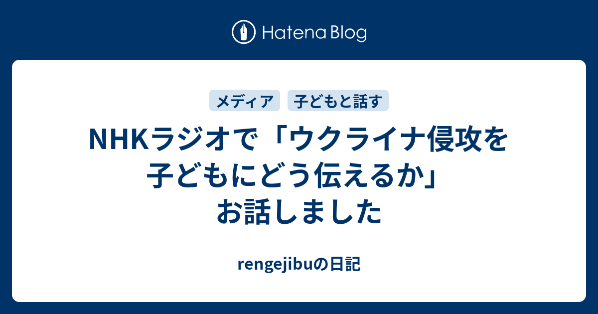NHKラジオで「ウクライナ侵攻を子どもにどう伝えるか」お話しました - rengejibuの日記